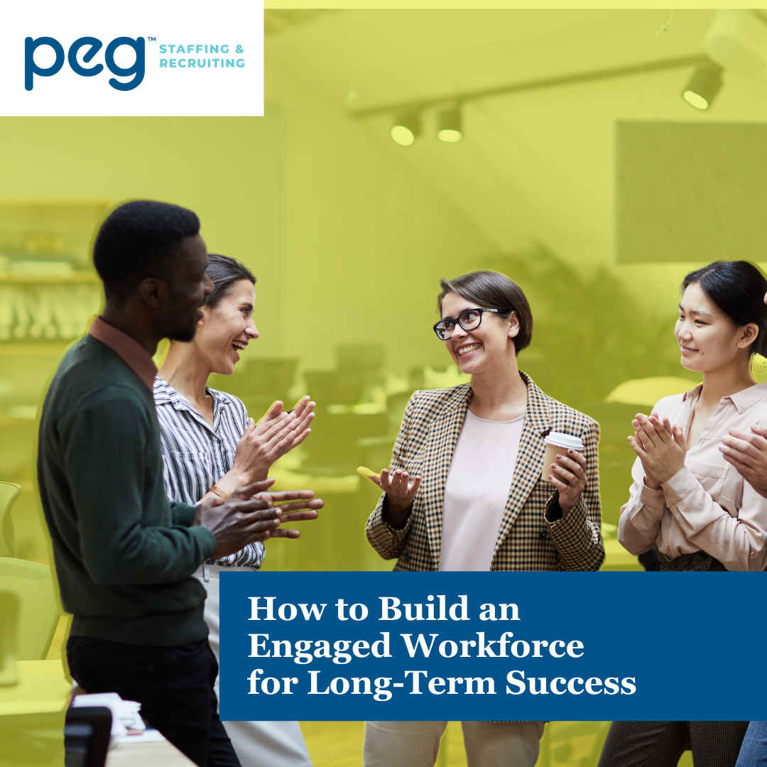 How to Build an Engaged Workforce for Long-Term Success - PEG Staffing